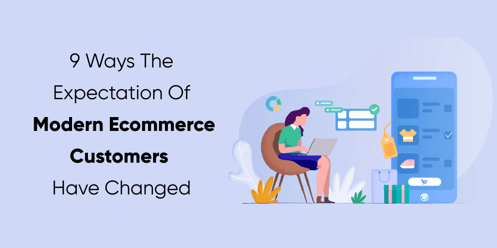 9 Ways the Expectation of Modern Ecommerce Customers Have Changed