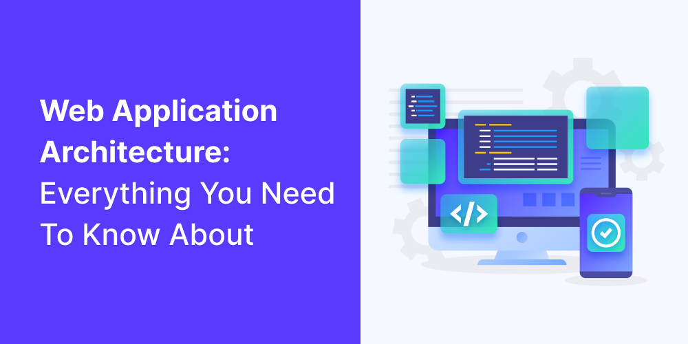Web Application Architecture: Everything You Need to Know About
